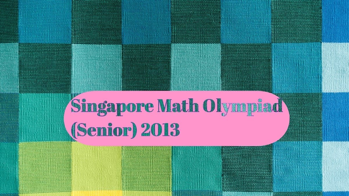Singapore Math Olympiad (Senior) 2013 - Cheenta Academy