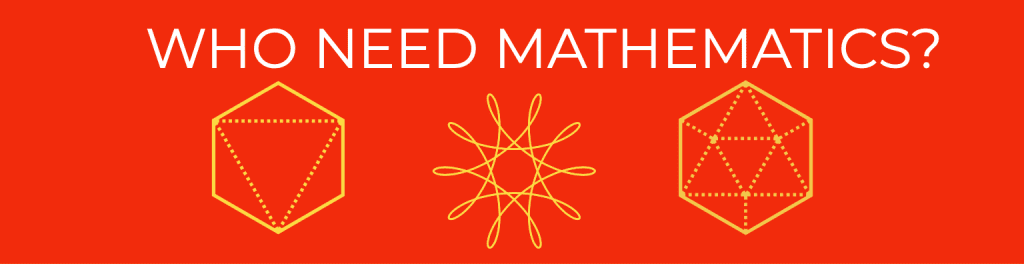 Who needs mathematics? What are its application in our life?